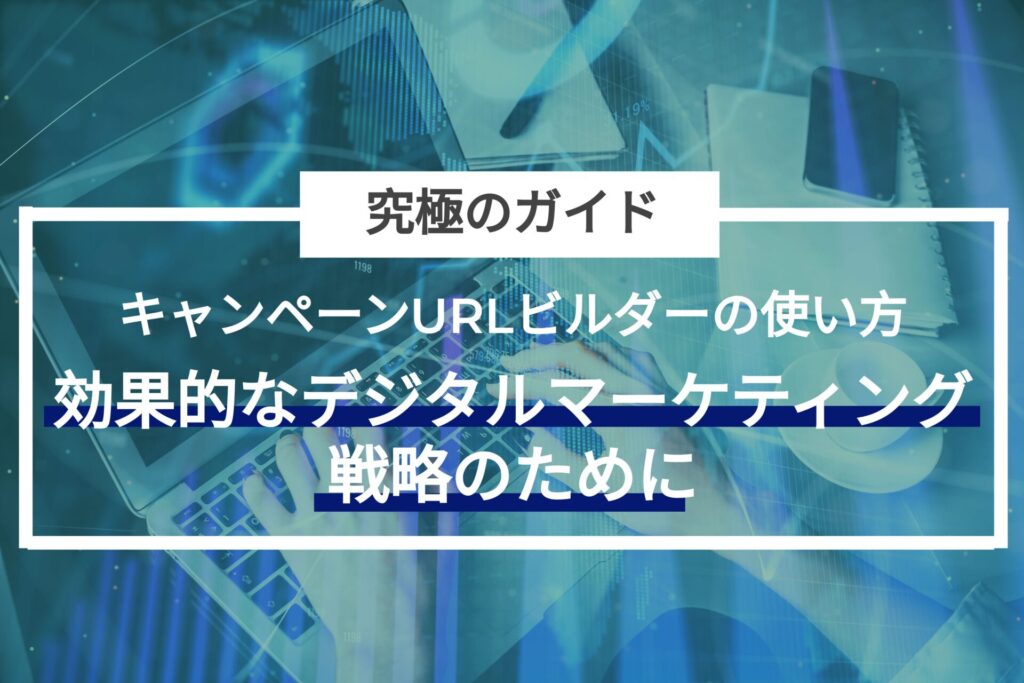 究極のガイド：キャンペーンURLビルダーの使い方 – 効果的なデジタルマーケティング戦略のために - Lifrell